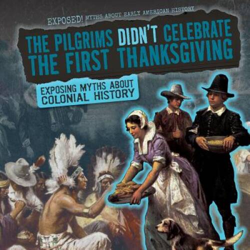 The Pilgrims Didnt Celebrate the First Thanksgiving: Exposing Myths ...