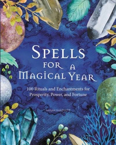 Spells for a Magical Year: 100 Rituals and Enchantments for Prosperi ...