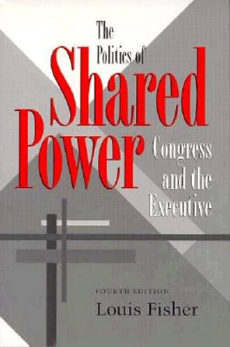 The Politics of Shared Power: Congress and the Executive, Fourth ...