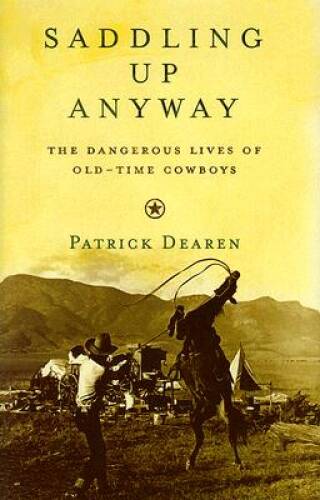 Saddling Up Anyway: The Dangerous Lives of Old-Time Cowboys ...